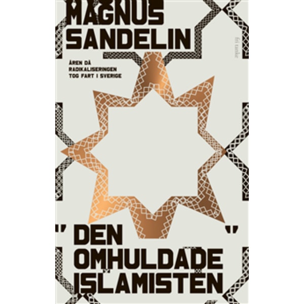 Den omhuldade islamisten : åren då radikaliseringen tog fart i Sverige ...