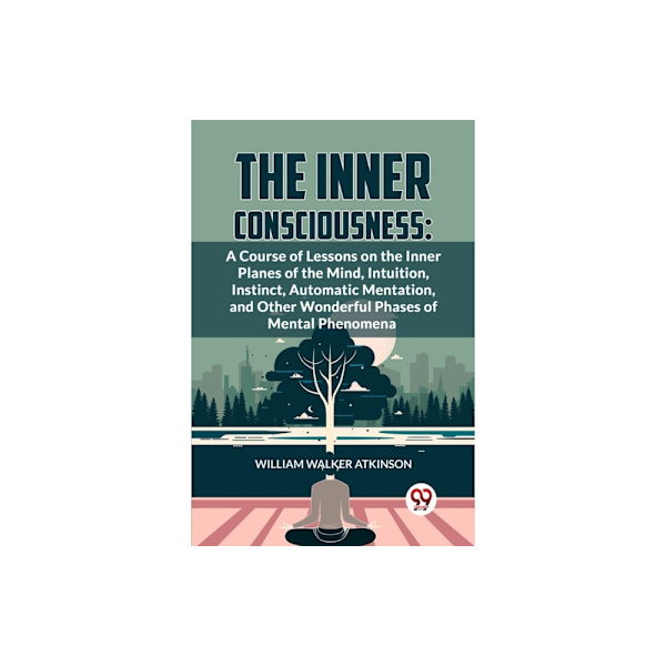 The Inner Consciousness: A Course Of Lessons On The Inner Planes Of The ...